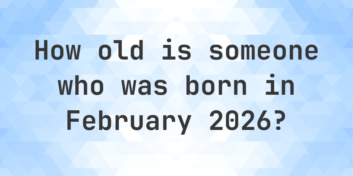 Age Calculator - How Old Am I If Born in February 2026 - Calculatio
