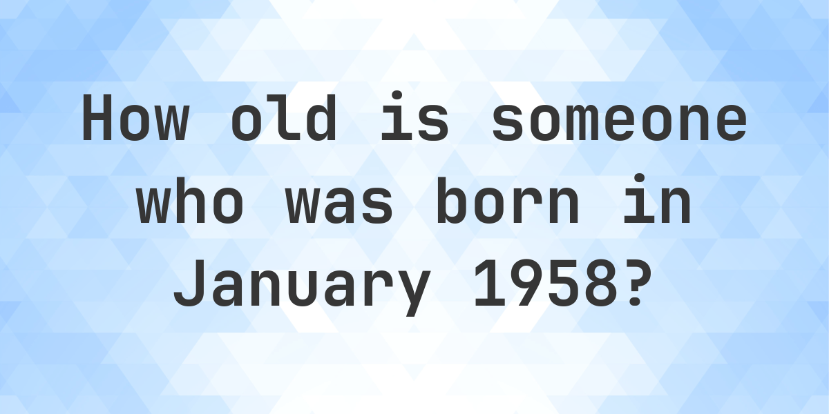Age Calculator - How Old Am I If Born in January 1958 - Calculatio
