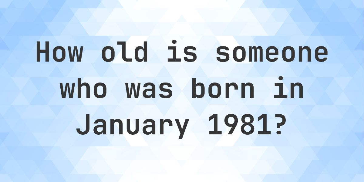 Age Calculator - How Old Am I If Born in January 1981 - Calculatio
