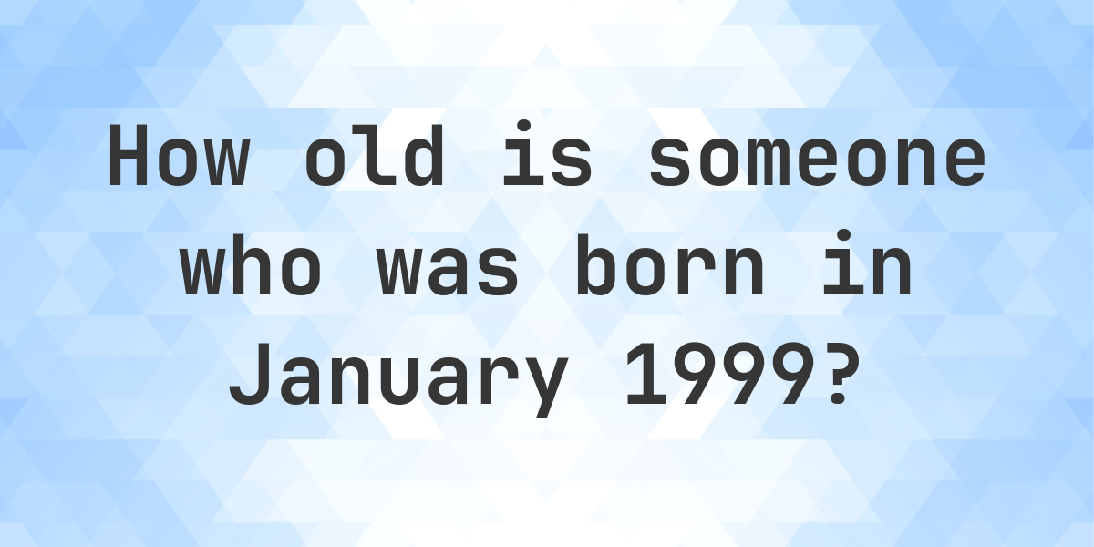 Age Calculator - How Old Am I If Born in January 1999 - Calculatio