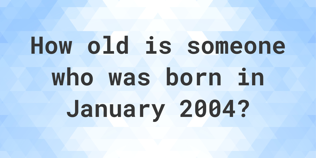 Age Calculator - How Old Am I If Born in January 2004 - Calculatio