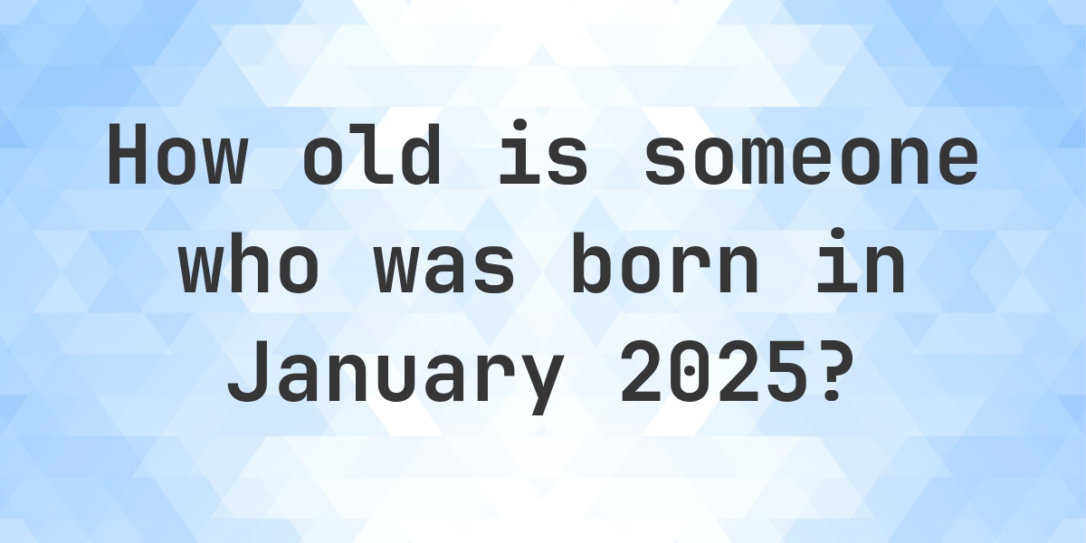 Age Calculator - How Old Am I If Born in January 2025 - Calculatio