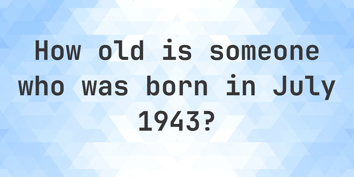 Age Calculator - How Old Am I If Born in July 1943 - Calculatio