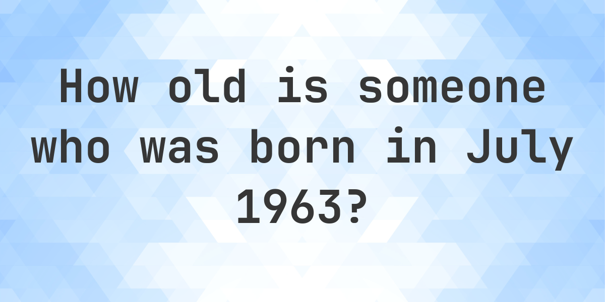 Age Calculator - How Old Am I If Born in July 1963 - Calculatio
