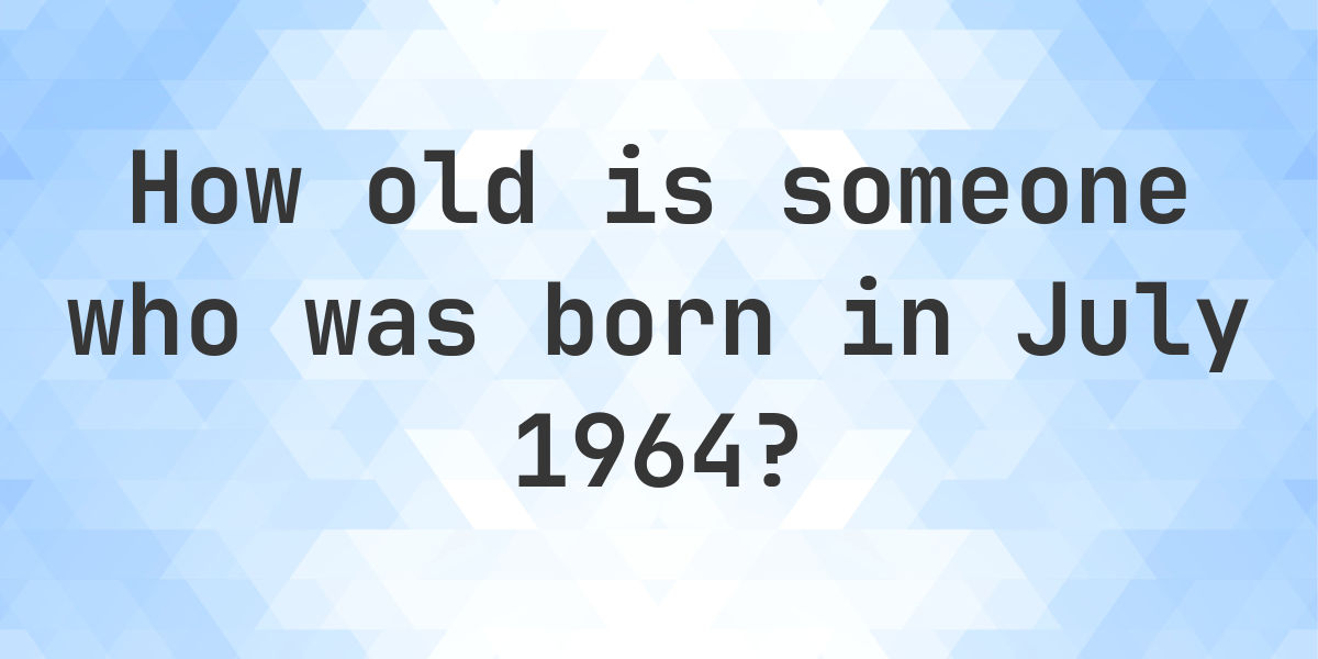 Age Calculator - How Old Am I If Born in July 1964 - Calculatio
