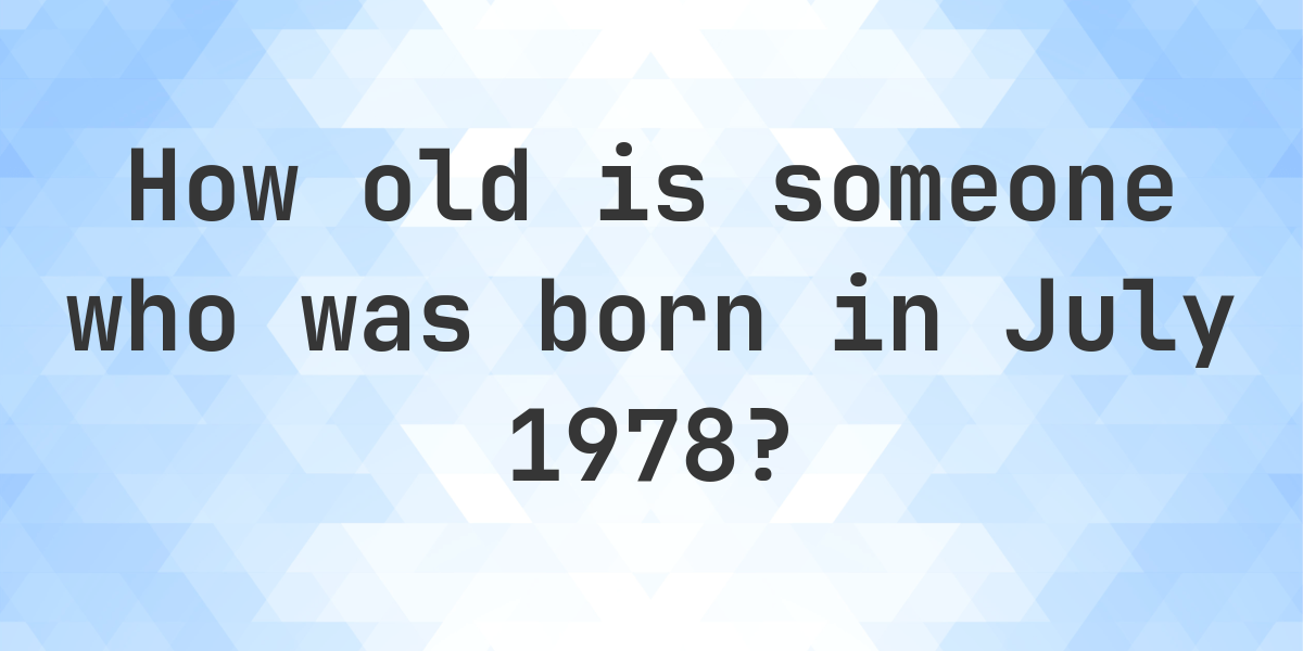 Age Calculator - How Old Am I If Born in July 1978 - Calculatio