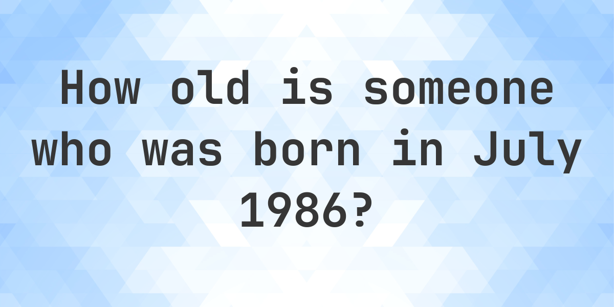 Age Calculator - How Old Am I If Born in July 1986 - Calculatio