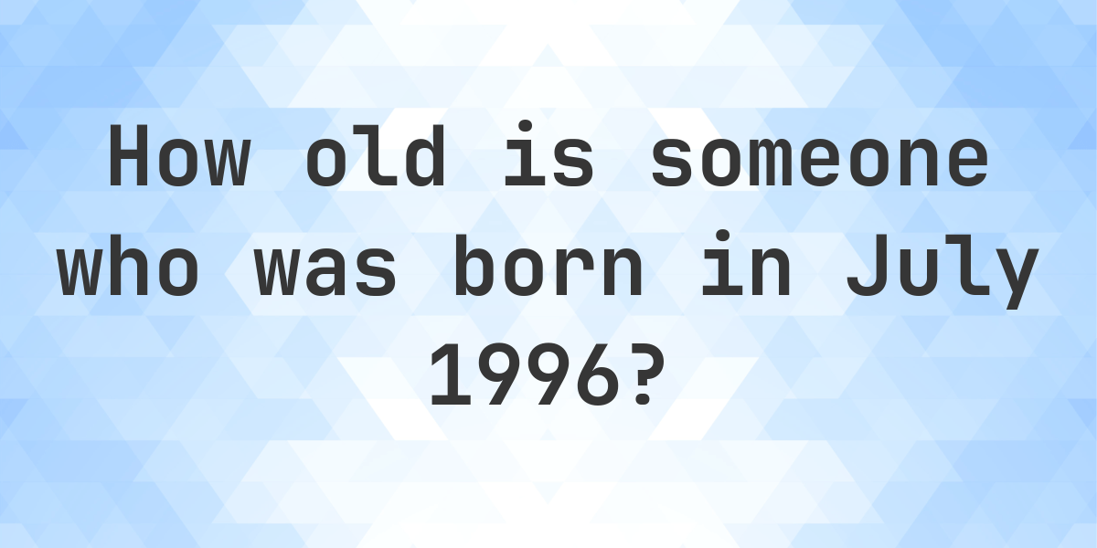Age Calculator - How Old Am I If Born in July 1996 - Calculatio
