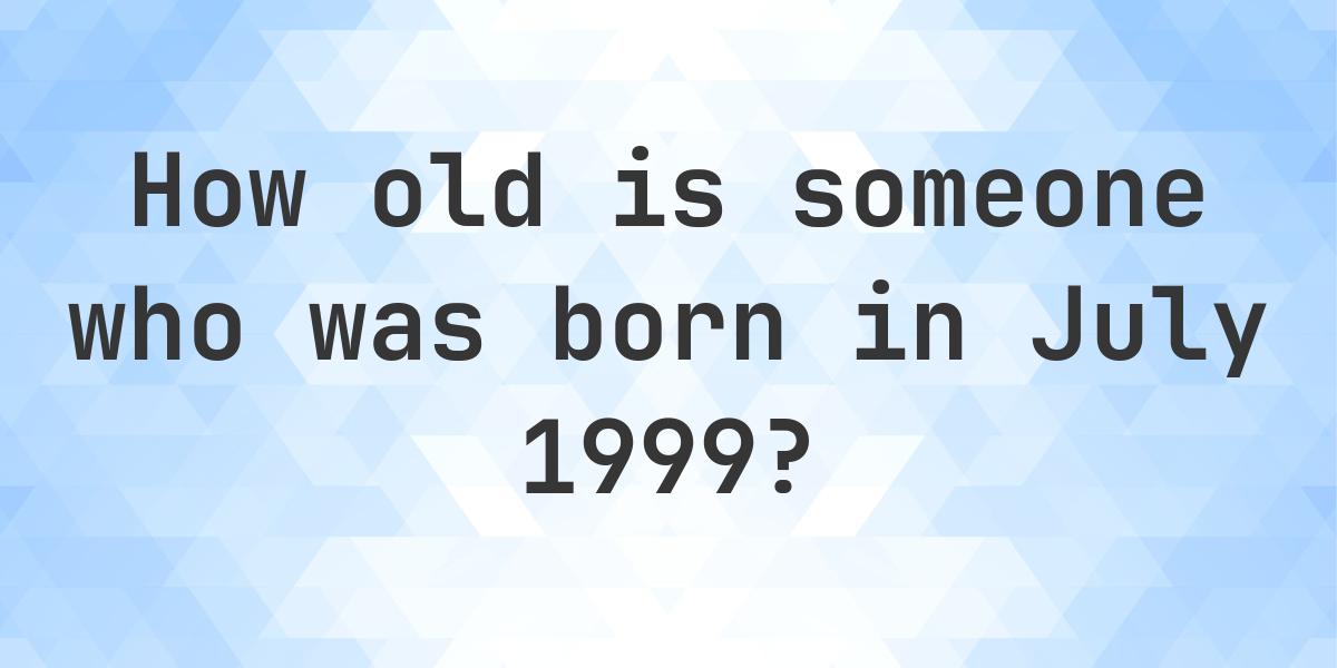 Age Calculator - How Old Am I If Born in July 1999 - Calculatio