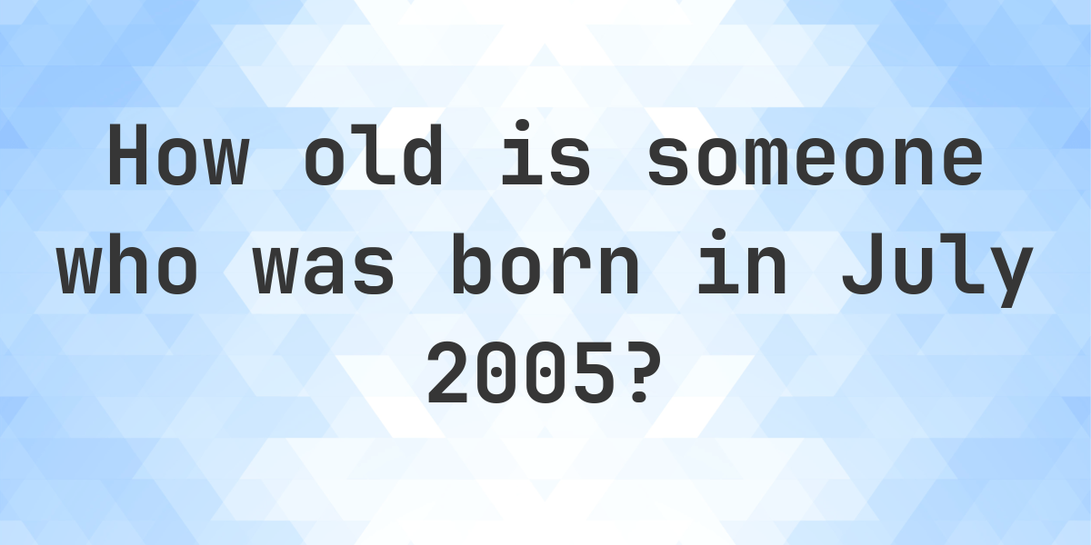 Age Calculator - How Old Am I If Born in July 2005 - Calculatio