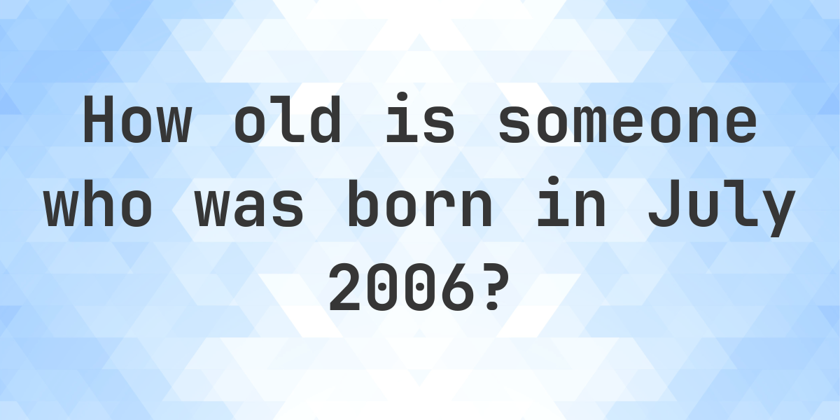 Age Calculator - How Old Am I If Born in July 2006 - Calculatio