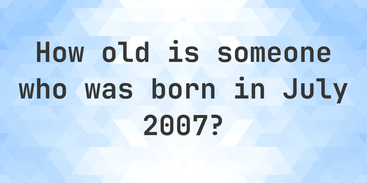 Age Calculator - How Old Am I If Born in July 2007 - Calculatio