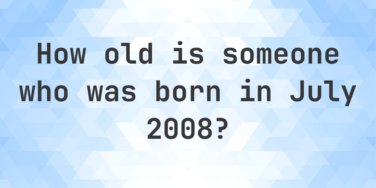Age Calculator - How Old Am I If Born in July 2008 - Calculatio