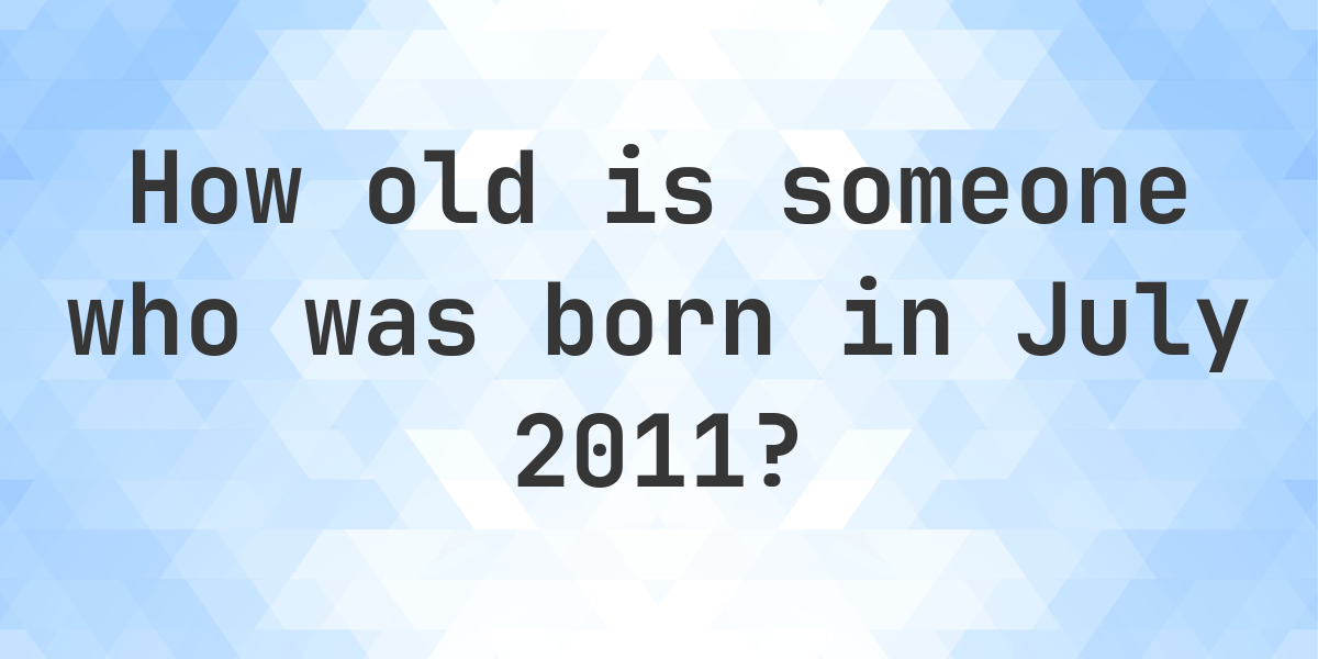 Age Calculator - How Old Am I If Born in July 2011 - Calculatio