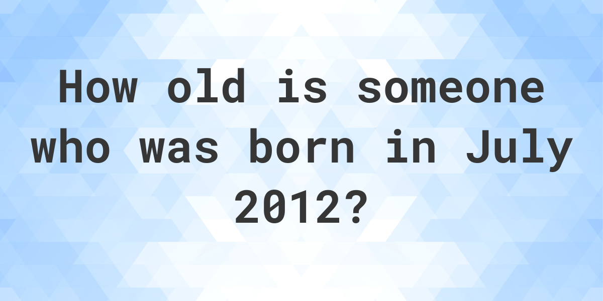Age Calculator - How Old Am I If Born in July 2012 - Calculatio