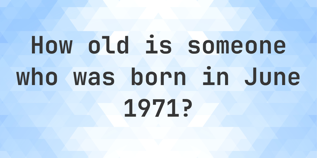 Age Calculator - How Old Am I If Born in June 1971 - Calculatio