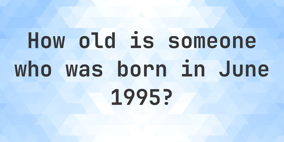 Age Calculator - How Old Am I If Born in June 1995 - Calculatio