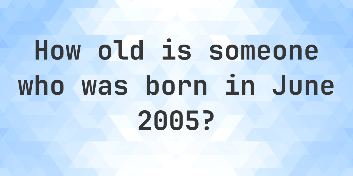 Age Calculator - How Old Am I If Born in June 2005 - Calculatio