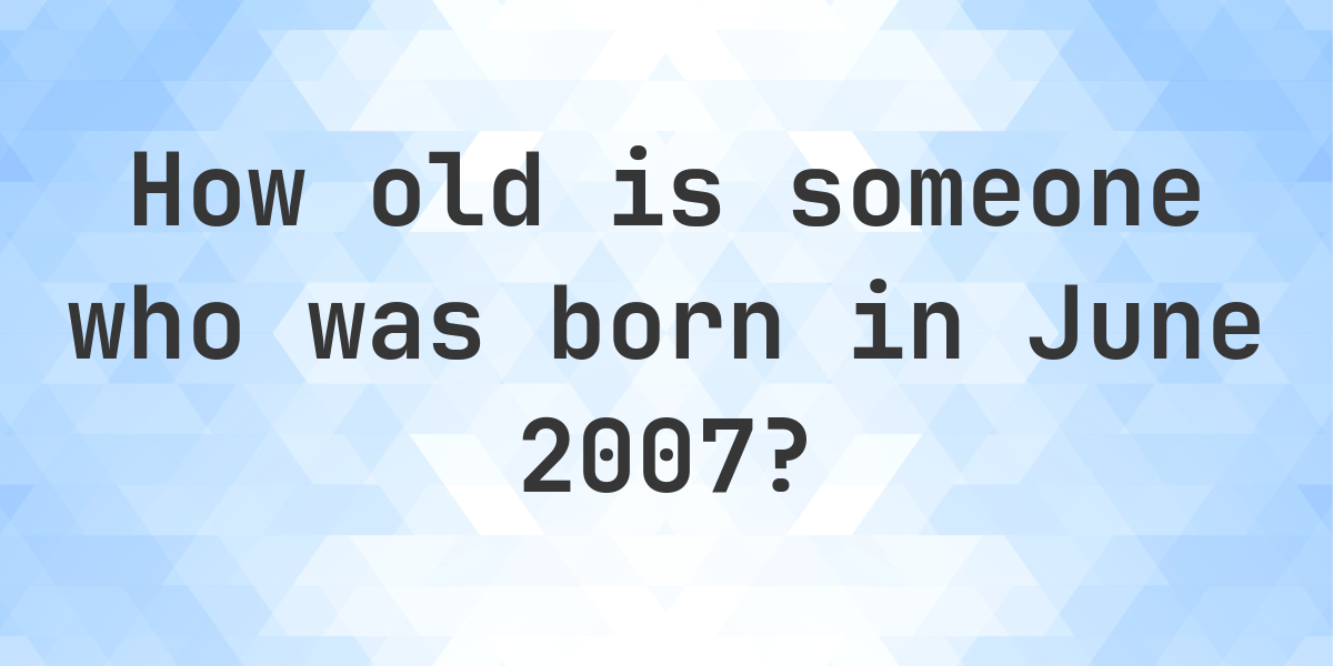 Age Calculator - How Old Am I If Born in June 2007 - Calculatio