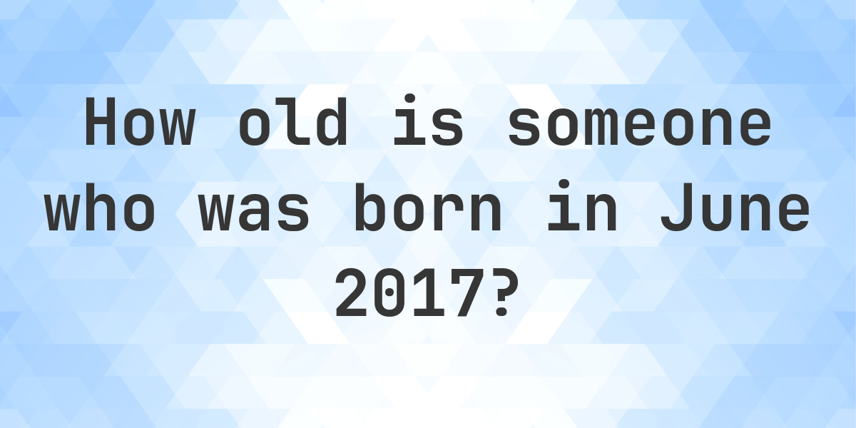 Age Calculator - How Old Am I If Born in June 2017 - Calculatio