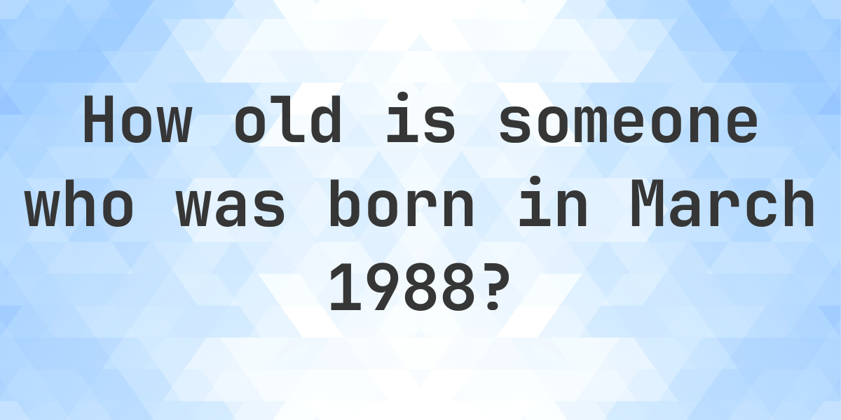 Age Calculator - How Old Am I If Born in March 1988 - Calculatio