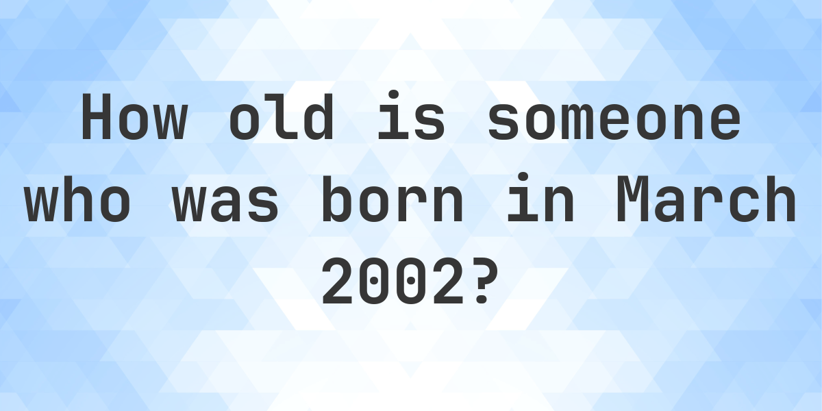 Age Calculator - How Old Am I If Born in March 2002 - Calculatio
