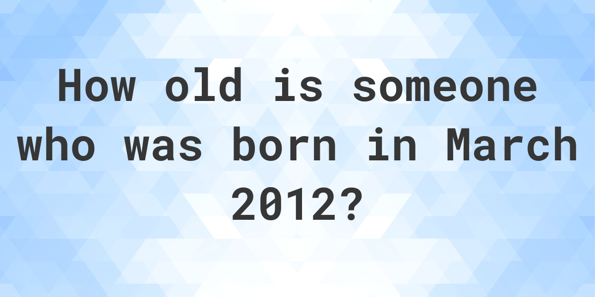 Age Calculator - How Old Am I If Born in March 2012 - Calculatio