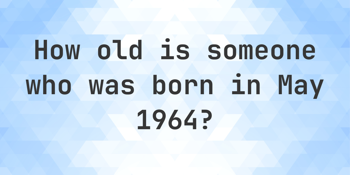 Age Calculator - How Old Am I If Born in May 1964 - Calculatio