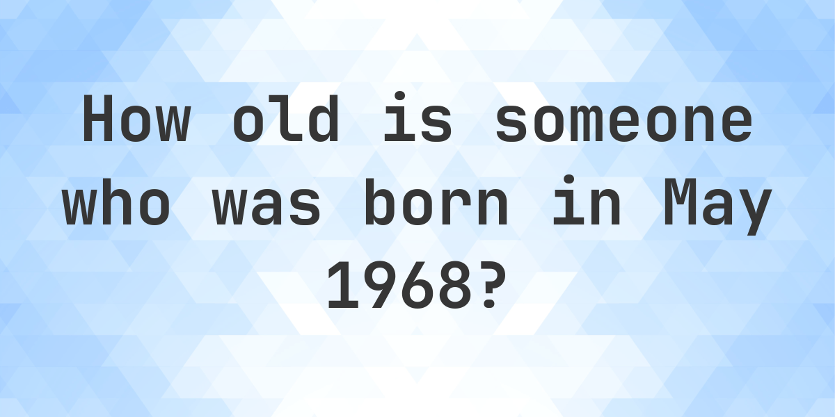 Age Calculator - How Old Am I If Born in May 1968 - Calculatio
