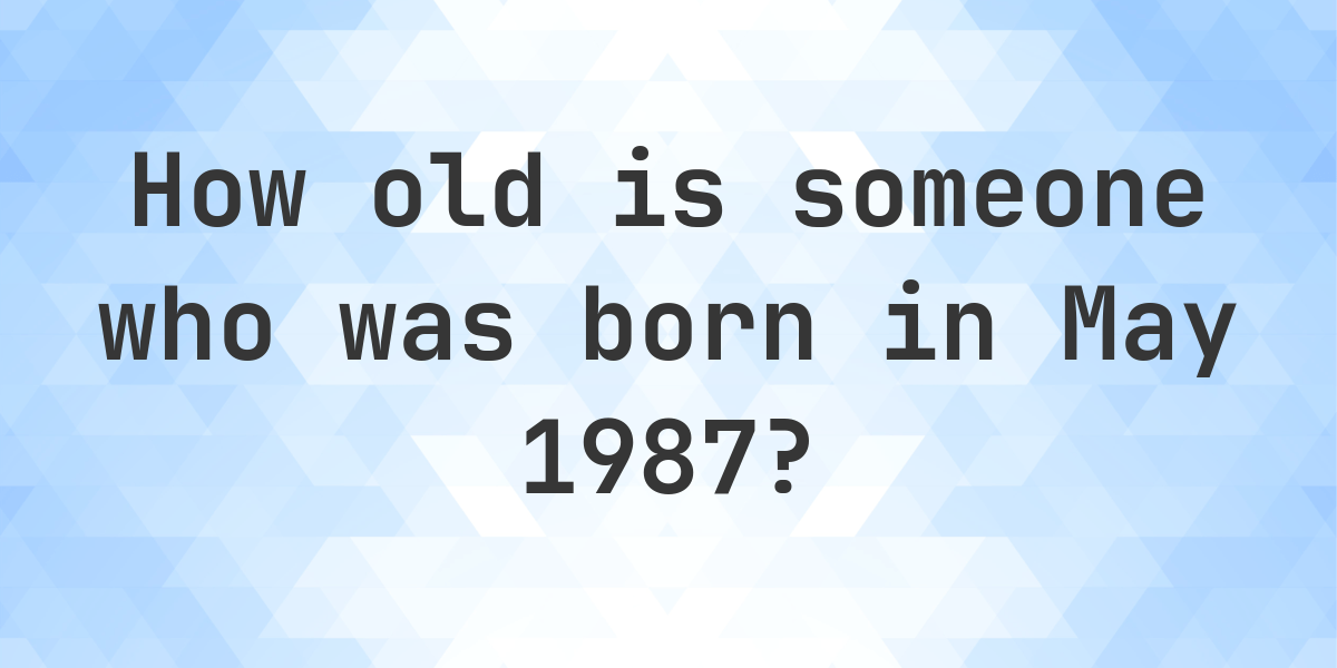 Age Calculator - How Old Am I If Born in May 1987 - Calculatio