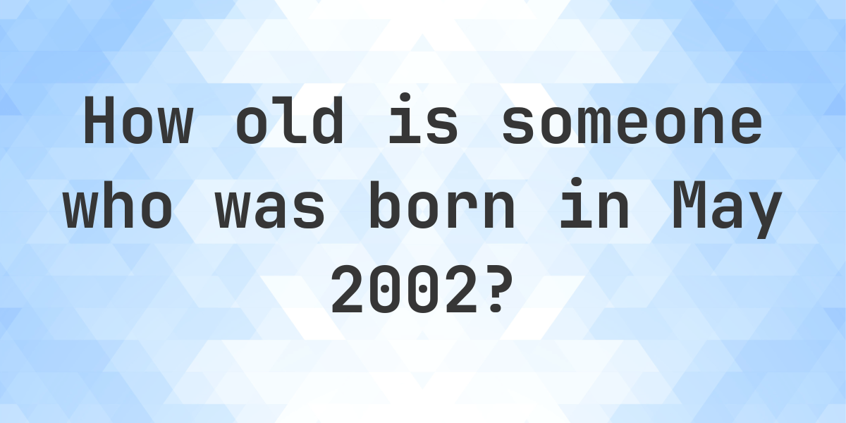 Age Calculator - How Old Am I If Born in May 2002 - Calculatio
