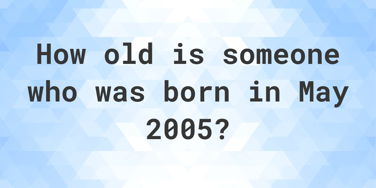 Age Calculator - How Old Am I If Born in May 2005 - Calculatio