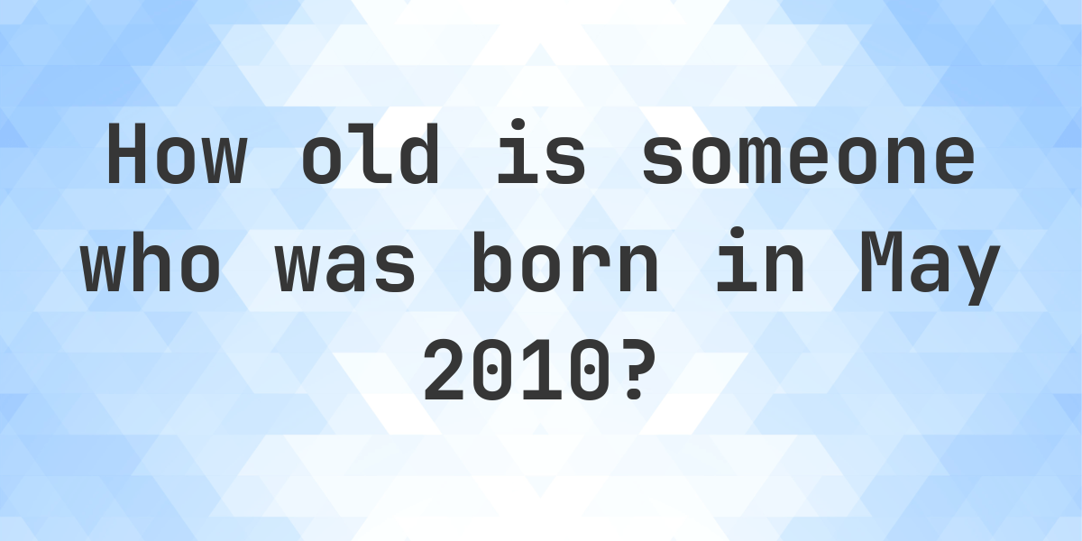 Age Calculator - How Old Am I If Born in May 2010 - Calculatio