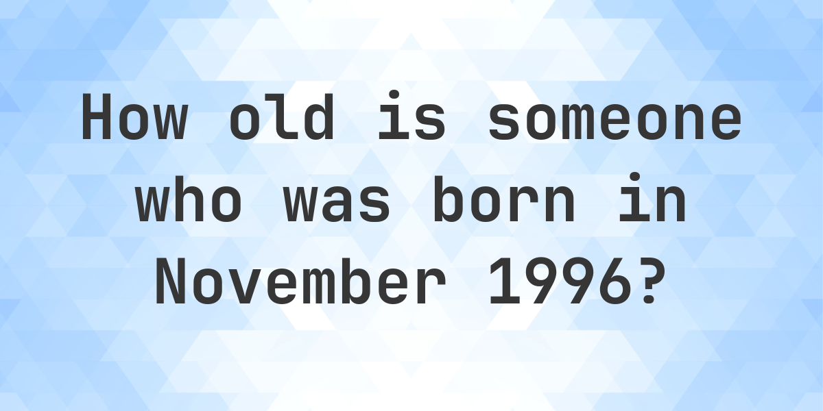 Age Calculator - How Old Am I If Born in November 1996 - Calculatio