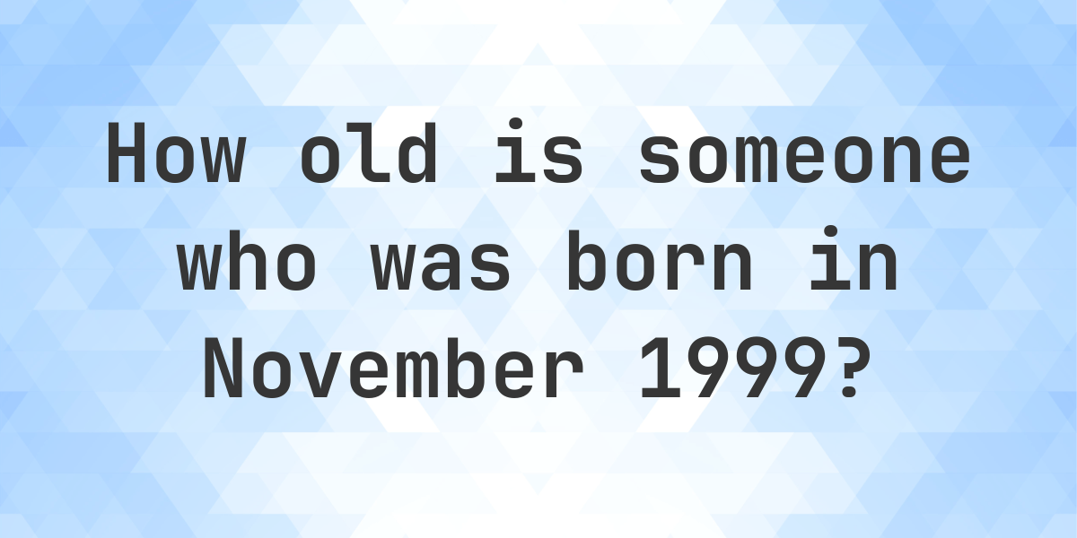 Age Calculator - How Old Am I If Born in November 1999 - Calculatio