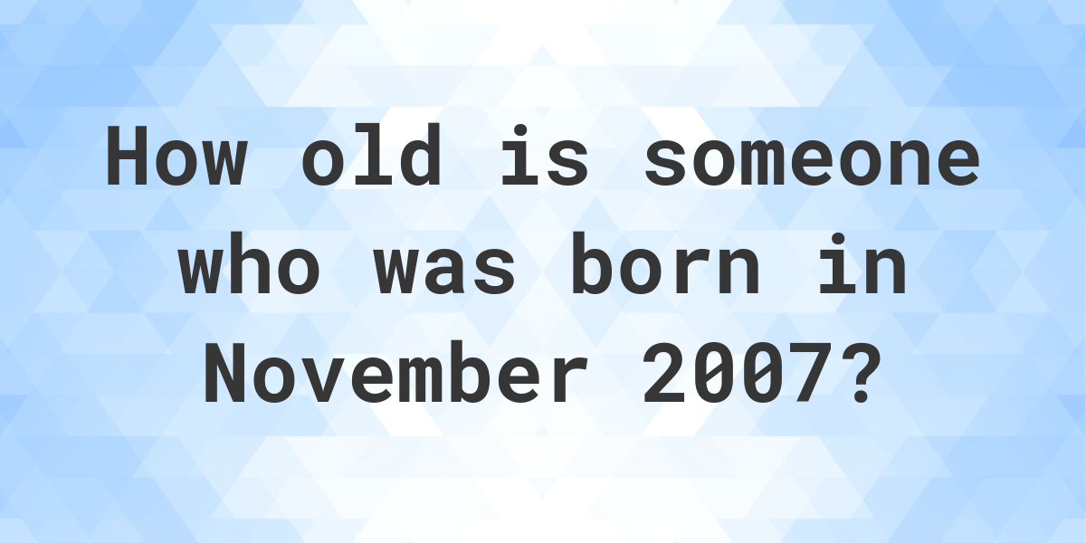 Age Calculator - How Old Am I If Born in November 2007 - Calculatio
