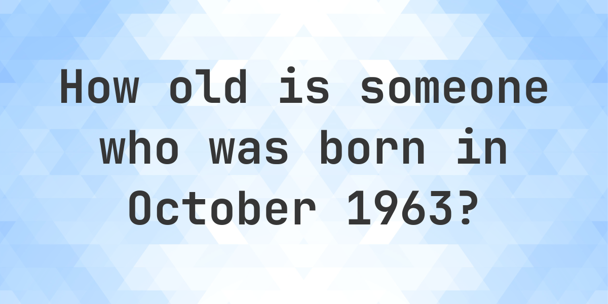 Age Calculator - How Old Am I If Born in October 1963 - Calculatio