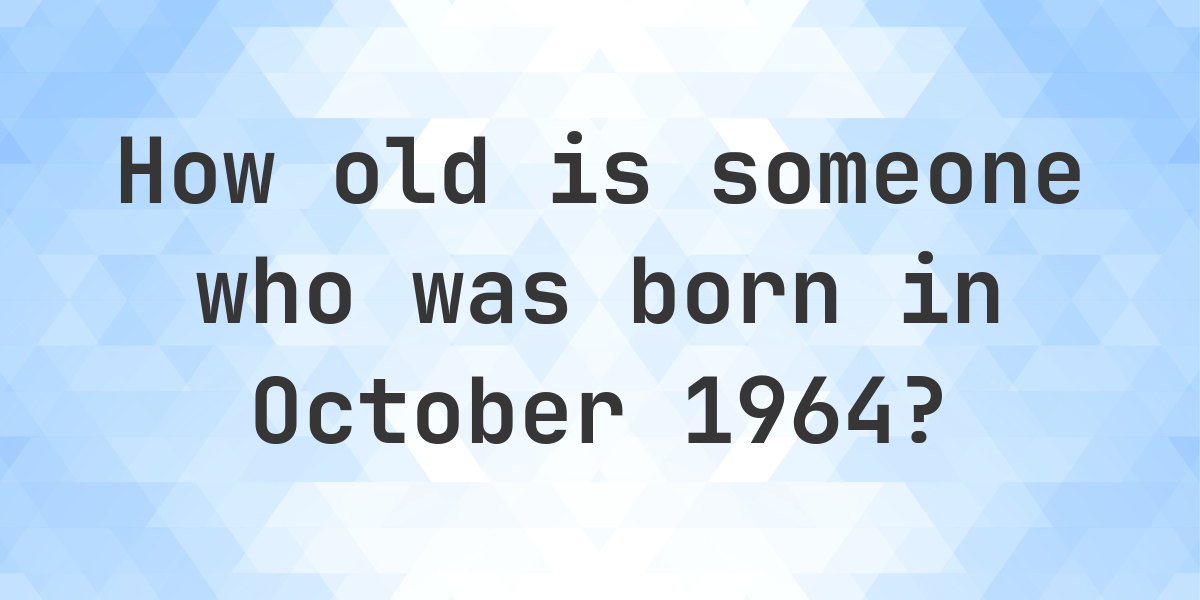 Age Calculator - How Old Am I If Born in October 1964 - Calculatio