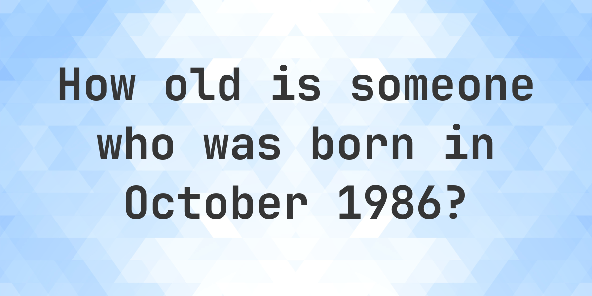 Age Calculator - How Old Am I If Born in October 1986 - Calculatio