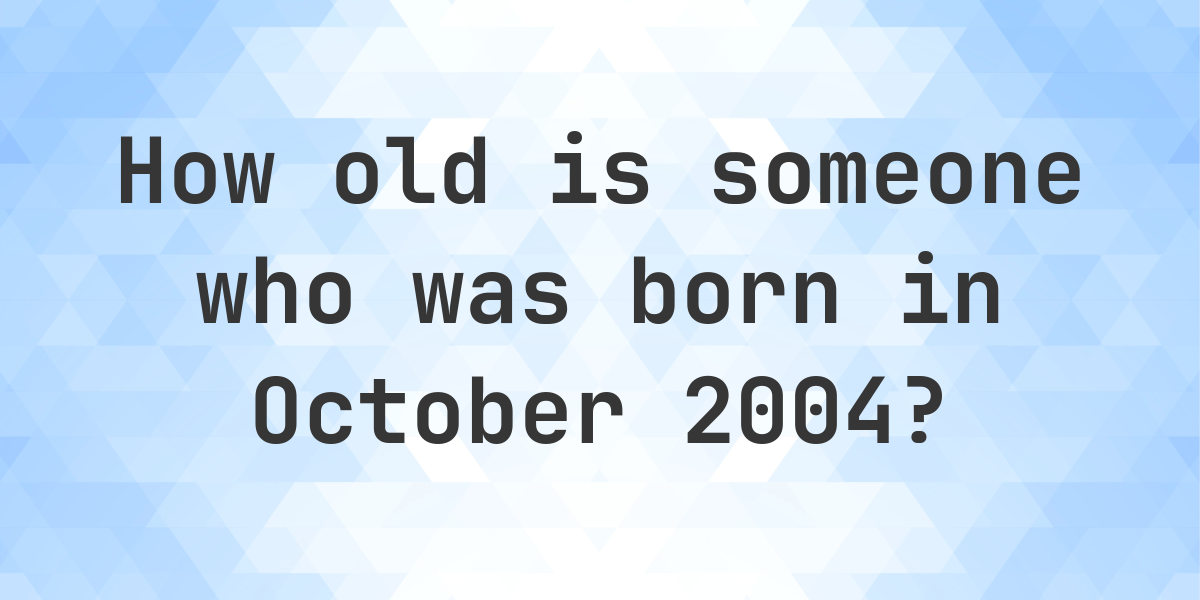 Age Calculator - How Old Am I If Born in October 2004 - Calculatio