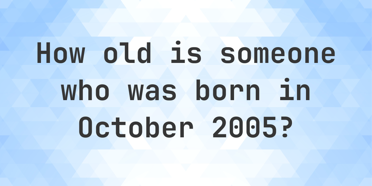 Age Calculator - How Old Am I If Born in October 2005 - Calculatio