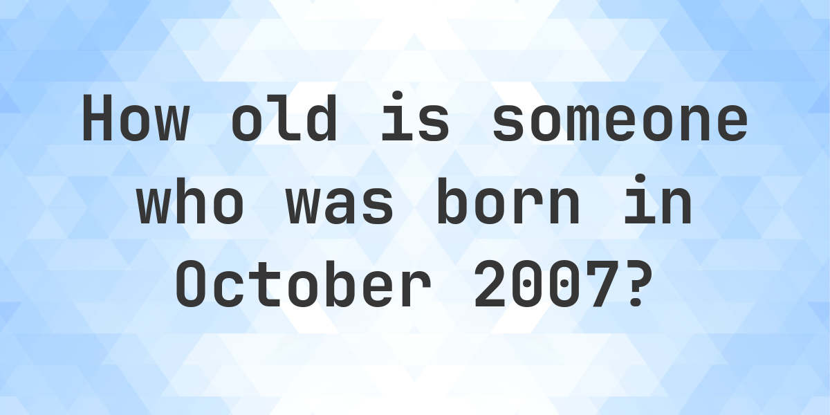 Age Calculator - How Old Am I If Born in October 2007 - Calculatio