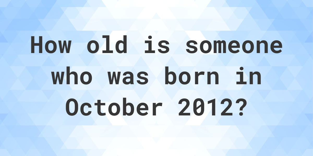 Age Calculator - How Old Am I If Born in October 2012 - Calculatio