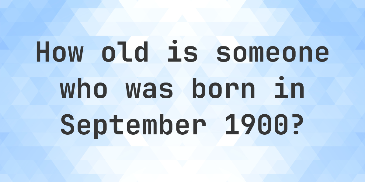 Age Calculator - How Old Am I If Born in September 1900 - Calculatio