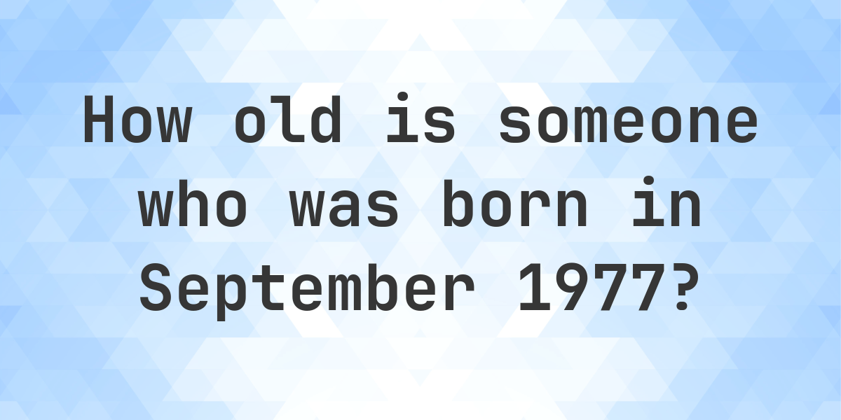 Age Calculator - How Old Am I If Born in September 1977 - Calculatio