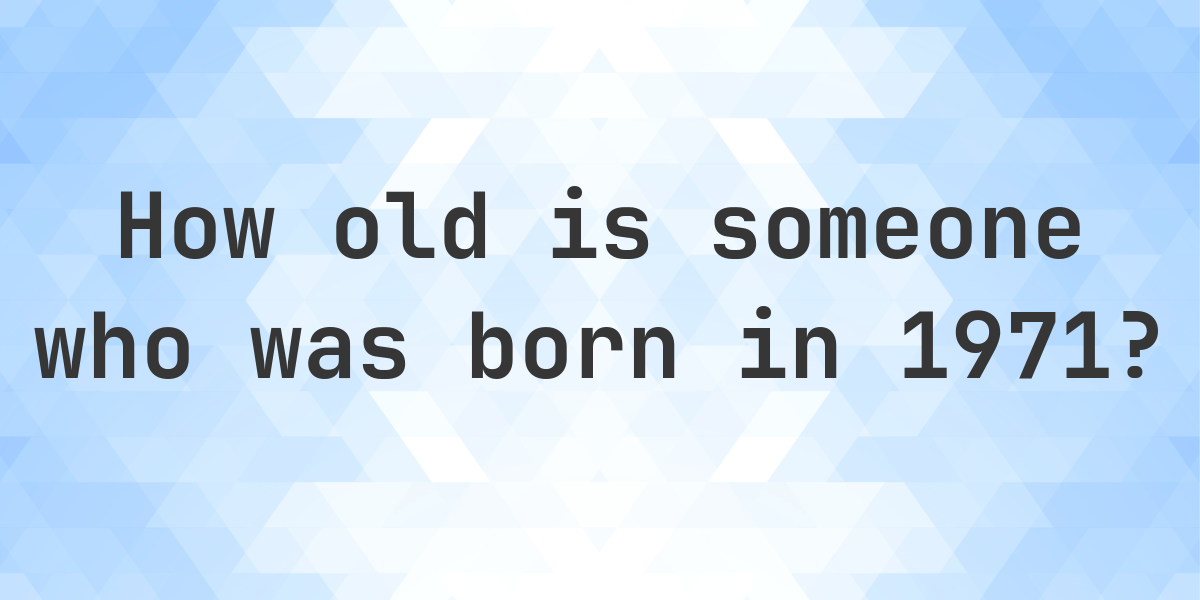 How Old Is Someone Born In 1971