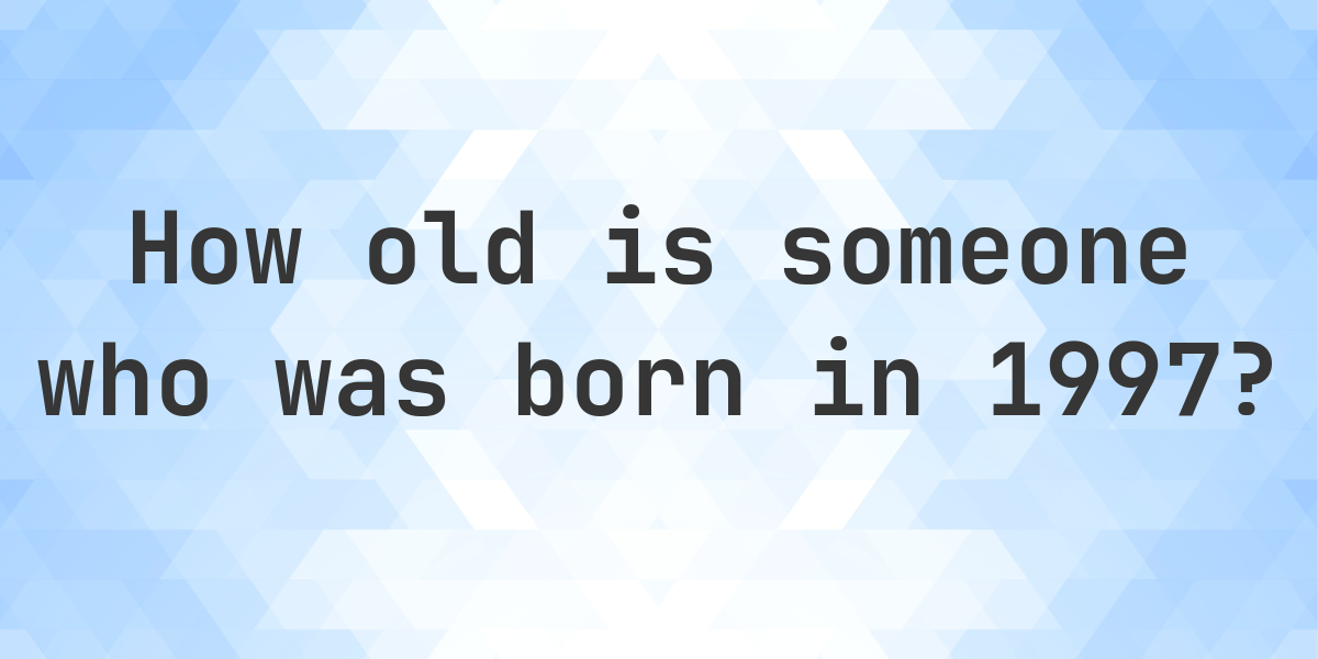 Age Calculator - How Old Am I If Born in 1997 - Calculatio