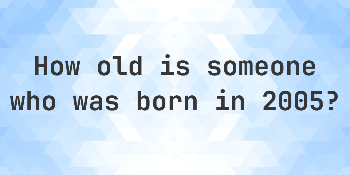 Age Calculator How Old Am I If Born In 2005 Calculatio