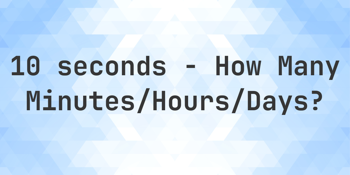 10 seconds to Minutes/Hours/Days - Calculatio