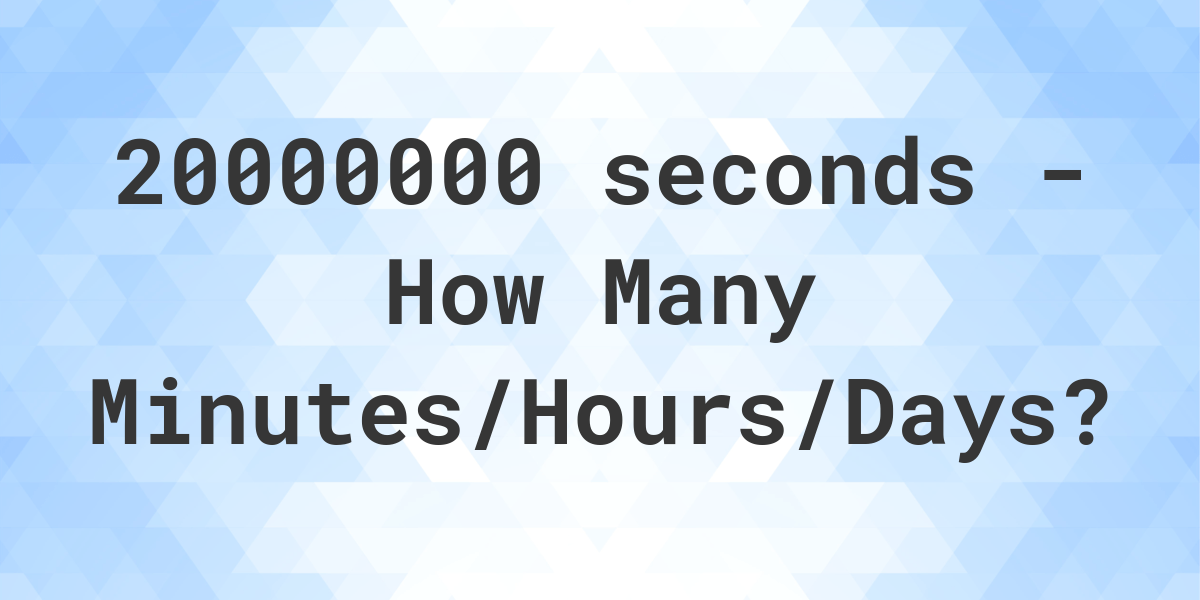 20000000 seconds to Minutes/Hours/Days - Calculatio